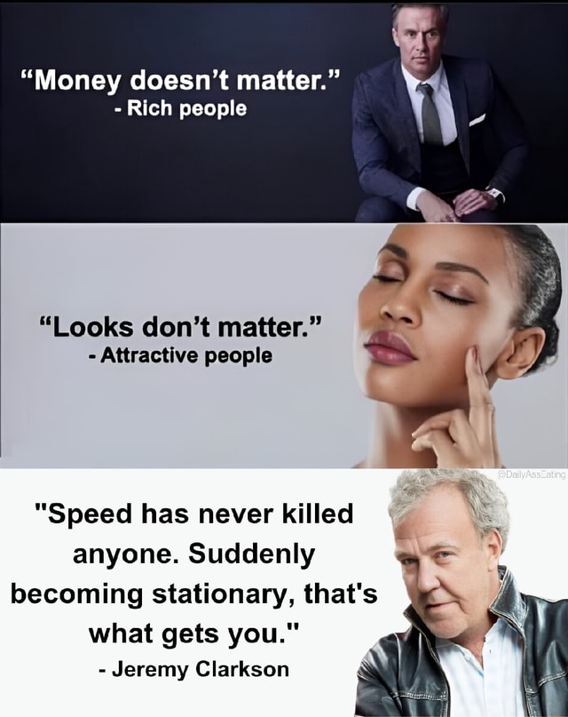 "Money doesn't matter." - Rich people "Looks don't matter ...