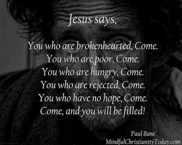 Jesus Says, You who are brokenhearted, Come. You who are poor, Come ...