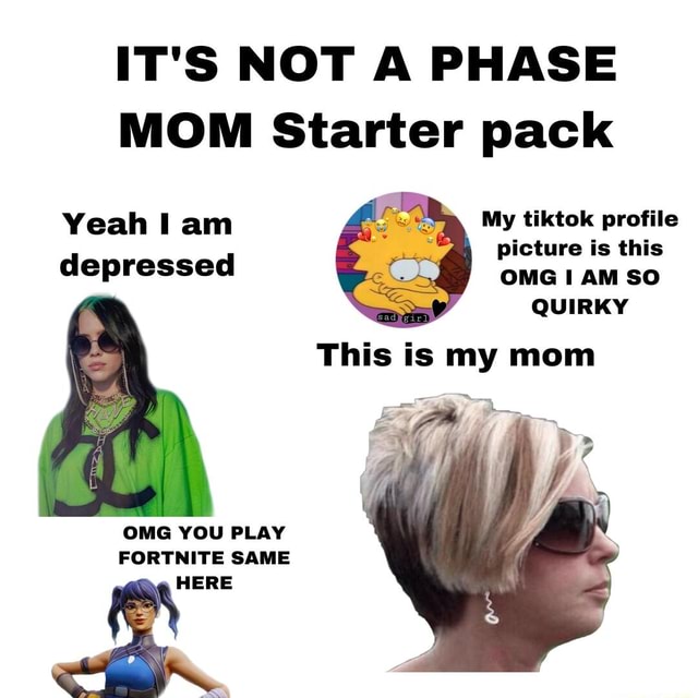 IT'S NOT A PHASE MOM Starter pack Yeah lam My tiktok profile d d ...