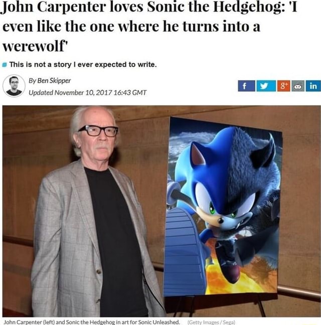 Ohn Carpenter loves Sonic the He even like the one where he turns into ...