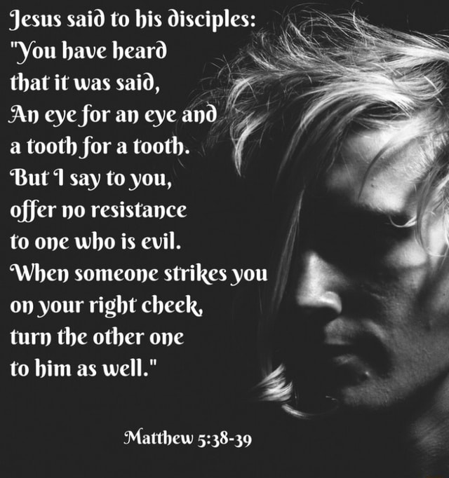 Jesus said to his disciples "You have heard that it was said, eye for ...