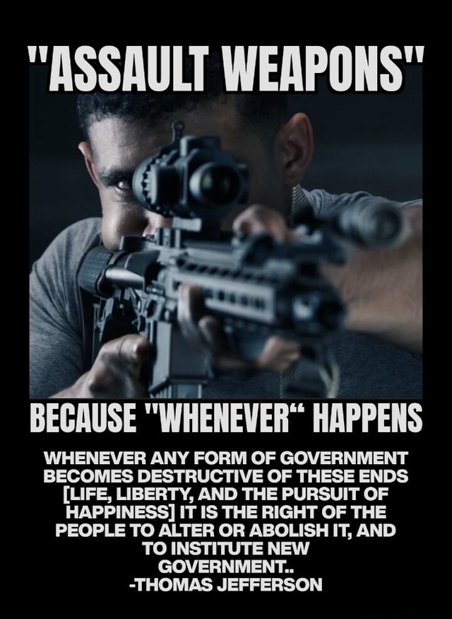 "ASSAULT WEAPONS" BECAUSE HAPPENS WHENEVER ANY FORM OF GOVERNMENT ...