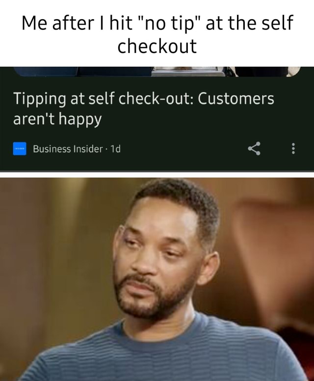 Me after I hit "no tip" at the self checkout Tipping at self check-out ...