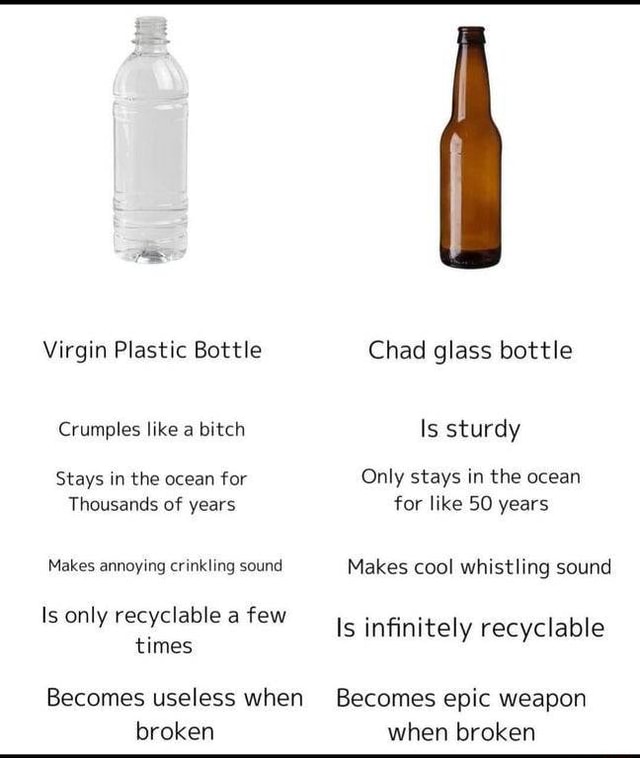 Virgin Plastic Bottle Chad glass bottle Crumples like a bitch Is sturdy ...