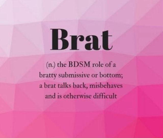 Brat (n.) the BDSM role of a bratty submissive or bottom; a brat talks ...