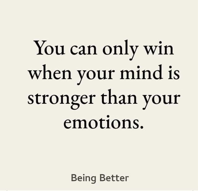 You can only win when your mind is stronger than your emotions. Being ...