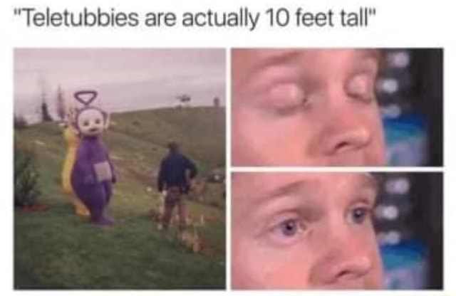 “Teletubbies are actually 10 feet tall" - iFunny