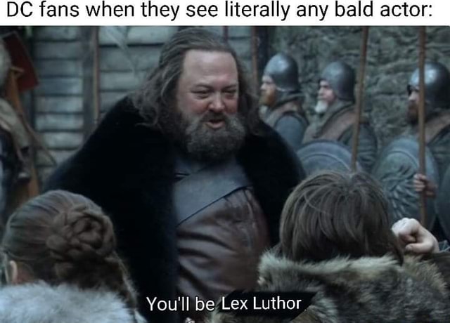 DC fans when they see literally any bald actor: We Luthor You hr g - iFunny
