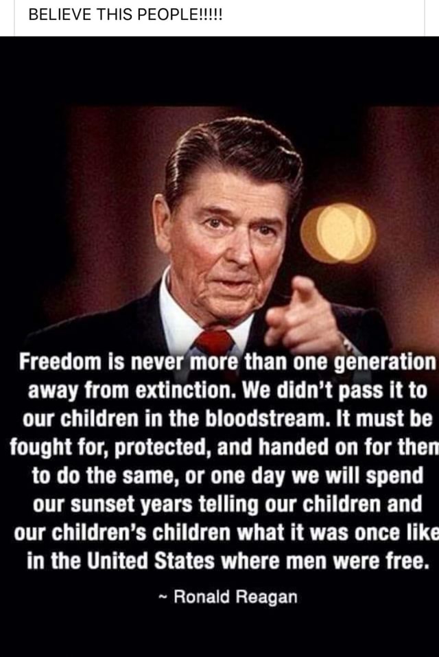 Freedom is never more than one generation away from extinction. We didn ...
