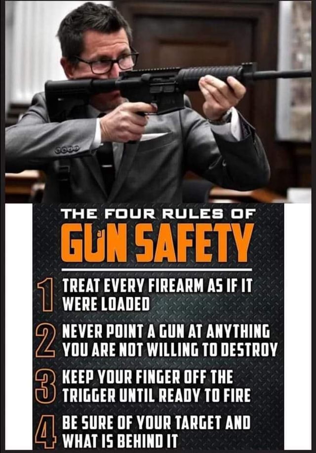 THE FOUR RULES OF GUN SAFETY TREAT EVERY FIREARM AS IF IT EVERY EVERY ...