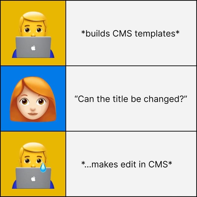 *builds CMS templates* "Can the title be changed?" * .makes edit in CMS ...