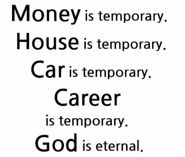 Money is temporary. HOUS@ is temporary. Car is temporary. Career is ...