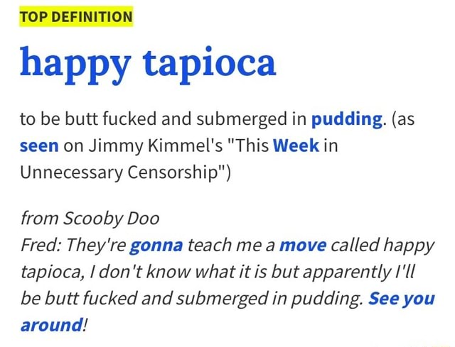 Top Definition Happy Tapioca To Be Butt Fucked And Submerged In Pudding As Seen On Jimmy