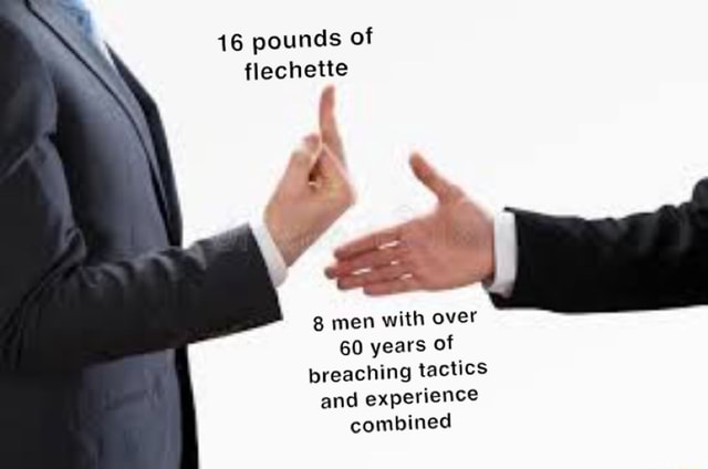 16 pounds of flechette 8 men with over 60 years of breaching tactics ...