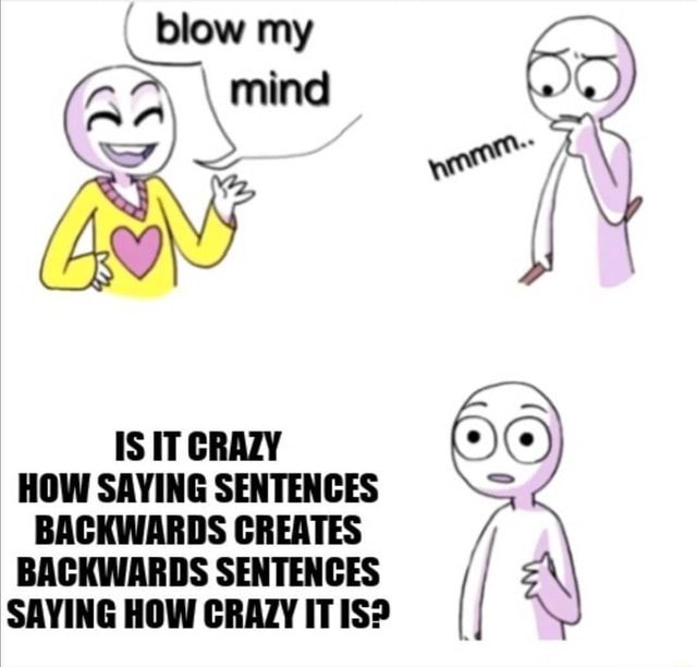 IS IT CRAZY HOW SAYING SENTENCES BACKWARDS CREATES BACKWARDS SENTENCES ...
