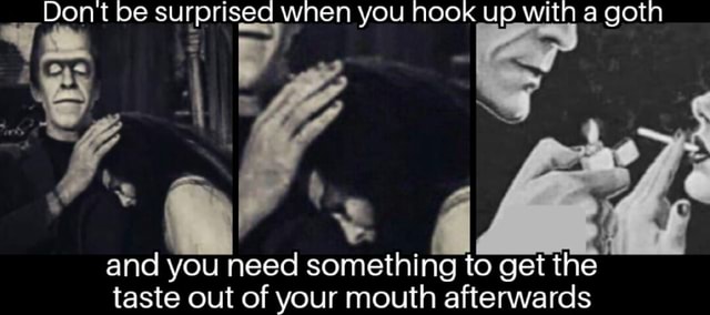 Dont be surprised when you hook up with a goth and you need something ...