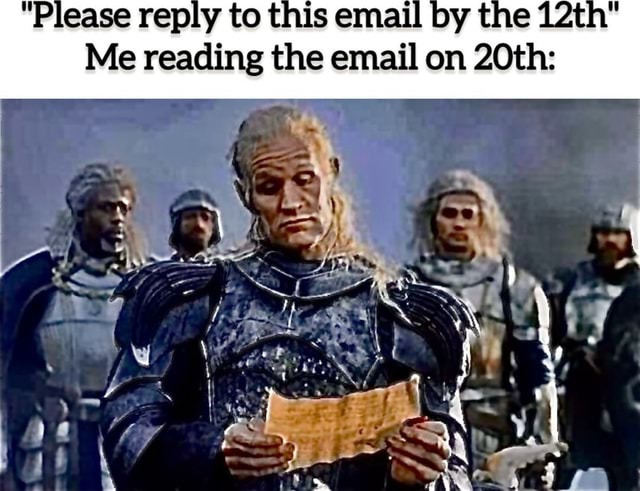 "Please reply to this email by the 12th" Me reading the email on 20th ...