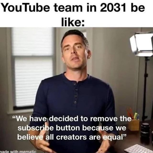 YouTube team in 2031 be like: "We have decided to remove the subserise ...