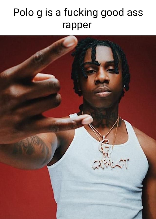 Polo g is a fucking good ass rapper - iFunny
