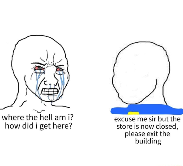 Where the hell am i? excuse me sir but the how did i get here? store is ...