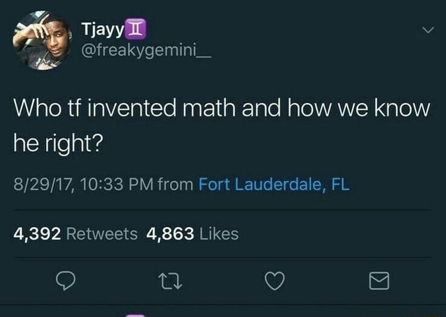 Who tf invented math and how we know he right? 8/29/17,10233 PM from ...