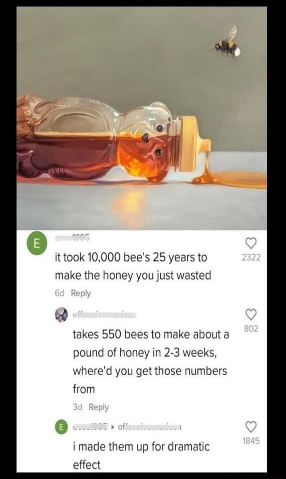 It took 10,000 bee's 25 years to make the honey you just wasted Gd ...
