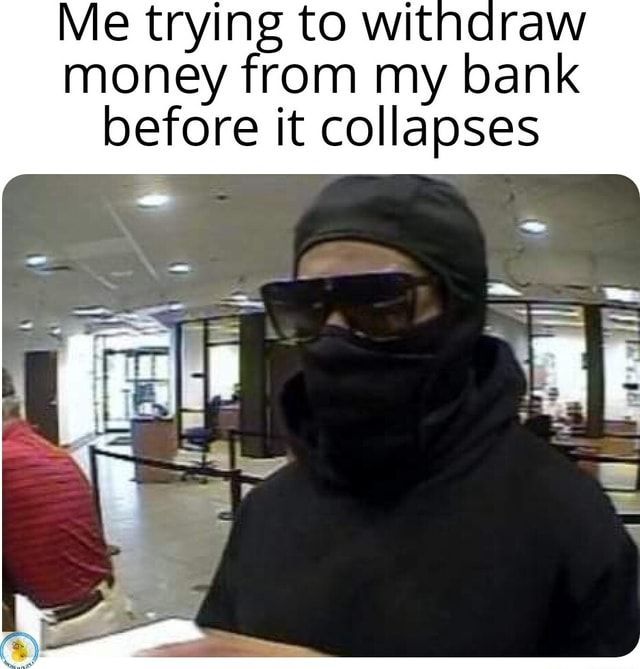 Me trying to withdraw money from my bank before it collapses II - iFunny
