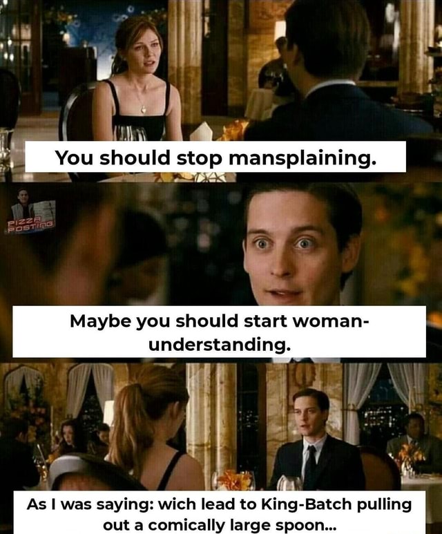 I You should stop mansplaining. Maybe you should start woman ...