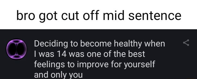 Bro got cut off mid sentence Deciding to become healthy when I was 14 ...