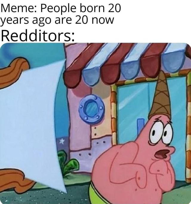 Meme: People born 20 years ago are 20 now Reddi tors: - iFunny