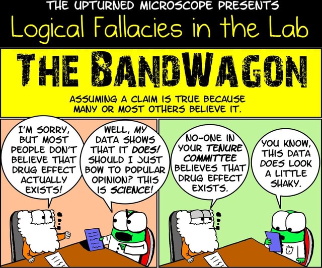 THE UPTURNED MICROSCOPE PRESENTS Logical Fallacies in the Lab THE BANDWAGON ASSUMING A CLAIM IS ...