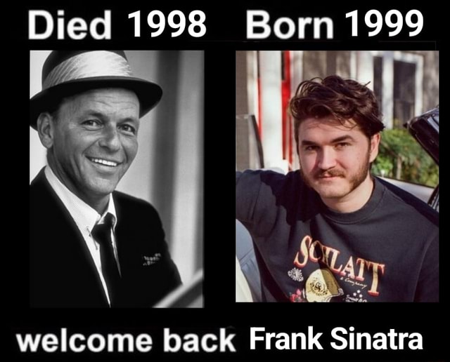 Died 1998 Born 1999 welcome back Frank Sinatra - iFunny