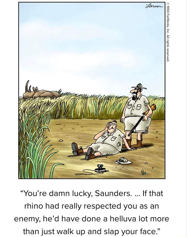 Fd "You're damn lucky, Saunders. If that rhino had really respected you ...