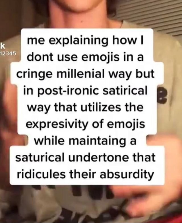 I me explaining how I dont use emojis in a cringe millenial way but in ...