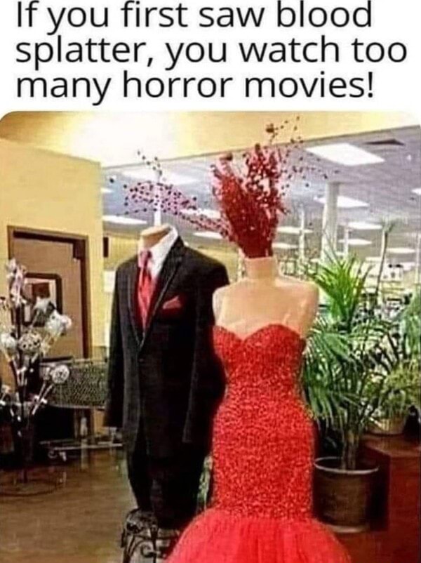 If you Tirst saw blood splatter, you watch too many horror movies ...