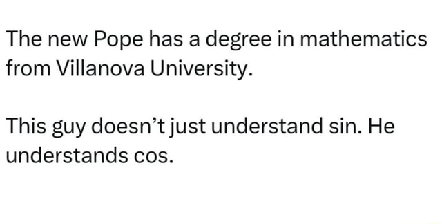 The new Pope has a degree in mathematics from Villanova University ...