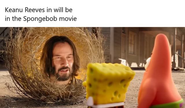 Keanu Reeves in will be in the Spongebob movie - iFunny