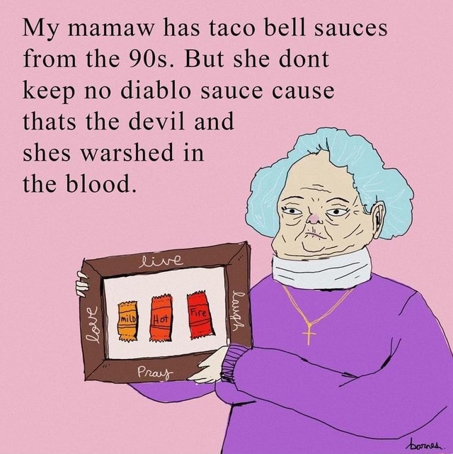 My mamaw has taco bell sauces from the But she dont keep no diablo ...