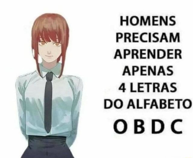 HOMENS PRECISAM APRENDER APENAS 4 LETRAS DO ALFABETO OBDC - iFunny