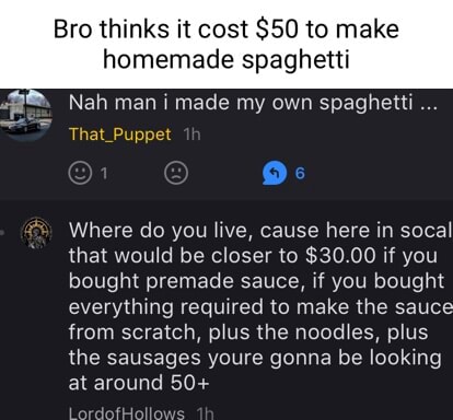 Bro thinks it cost $50 to make homemade spaghetti Nah man i made my own ...