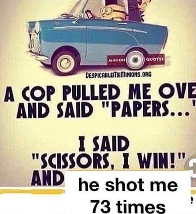COP PULLED ME OVE AND SAID "PAPERS... I SAID "SCISSORS, WIN!" he shot ...
