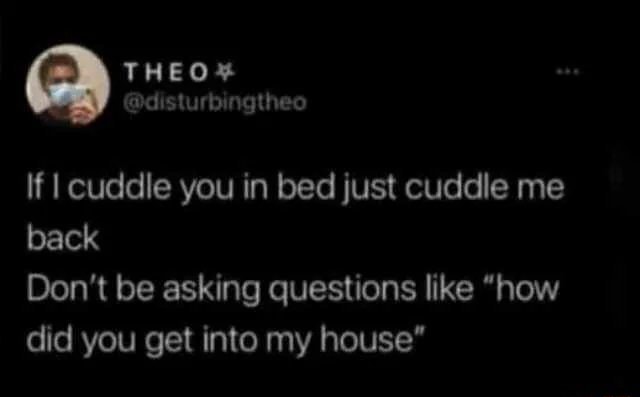If I cuddle you in bed just cuddle me back Don't be asking questions ...