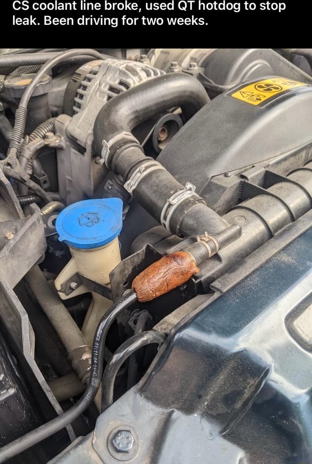 CS coolant line broke, used QT hotdog to stop leak. Been driving for ...