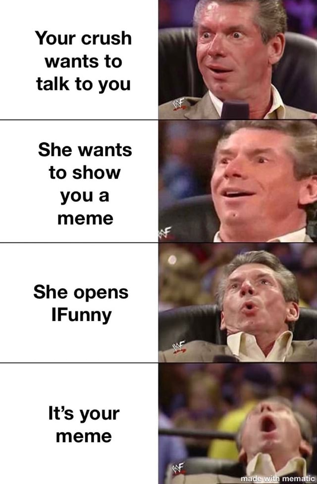 Your crush wants to talk to you She wants to show YOu meme She opens ...