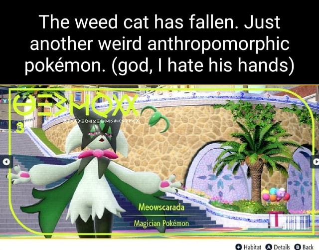 The weed cat has fallen. Just another weird anthropomorphic pokemon ...