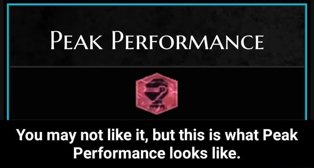 PEAK PERFORMANCE You may not like it, but this is what Peak Performance ...
