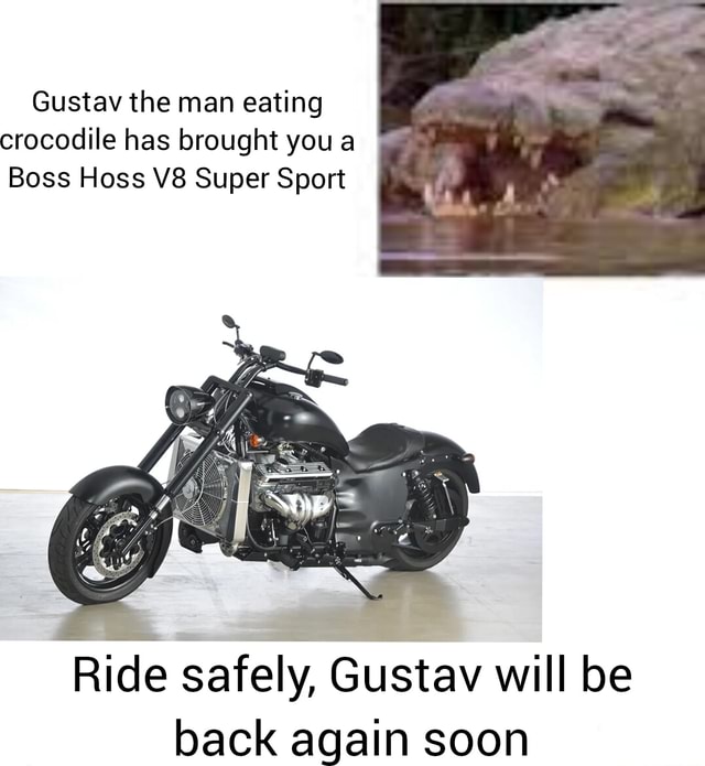 Gustav the man eating crocodile has brought you a Boss Hoss Super Sport ...