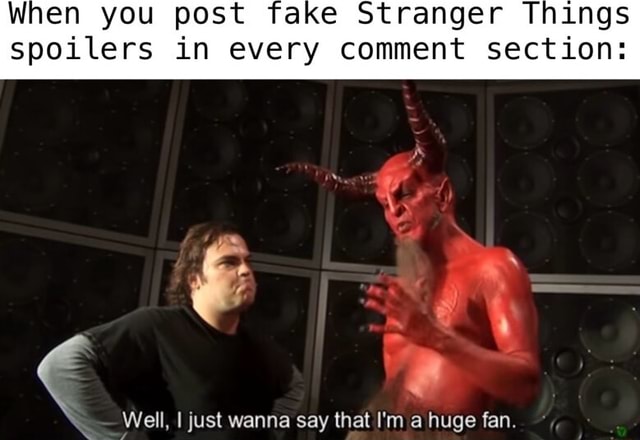 When you post fake Stranger Things spoilers in every comment section ...