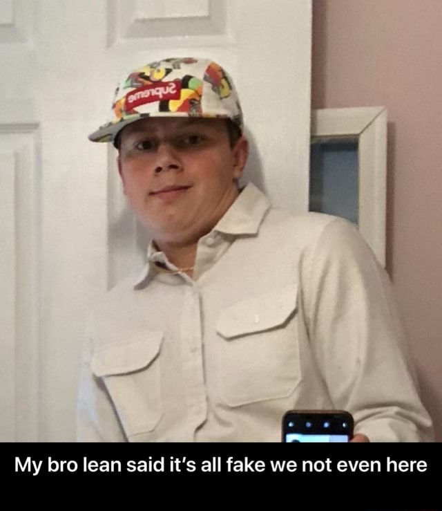 My bro lean said it's all fake we not even here - My bro lean said it’s ...