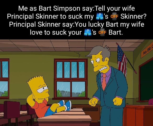 Me as Bart Simpson Tell your wife Principal Skinner to suck my Ga's ...